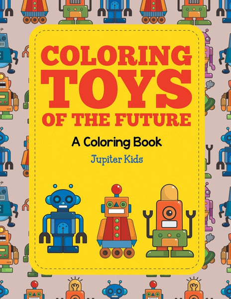 Coloring Toys of the Future (A Coloring Book) – Speedy Publishing LLC