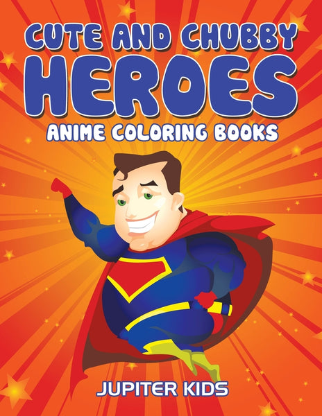 Cute And Chubby Heroes: Anime Coloring Books – Speedy Publishing LLC