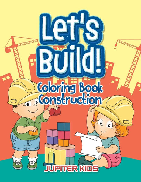 Let's Build!: Coloring Book Construction – Speedy Publishing LLC