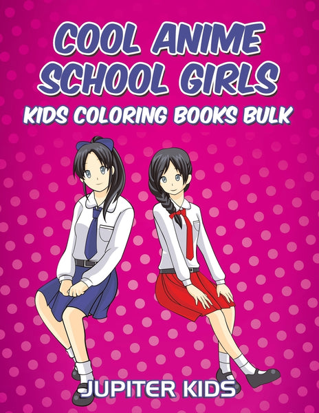 Cool Anime School Girls: Kids Coloring Books Bulk – Speedy Publishing LLC